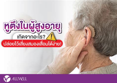 หูตึงในผู้สูงอายุ เกิดจากอะไร ปล่อยไว้เสี่ยงสมองเสื่อมได้ง่าย