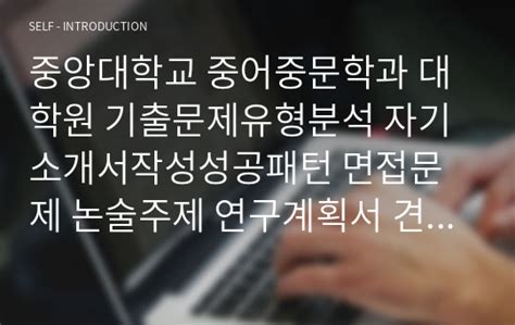중앙대학교 중어중문학과 대학원 기출문제유형분석 자기소개서작성성공패턴 면접문제 논술주제 연구계획서 견본 연구계획서견본 자소서입력항목분석 자기소개서