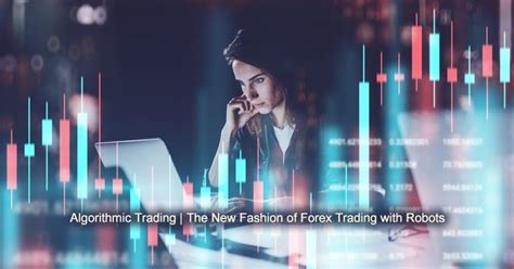 algorithmic trading the new fashion of forex trading with robots