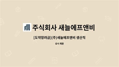주식회사 새늘에프앤비 도약장려금 주새늘에프앤비 생산직 채용의 건 더팀스