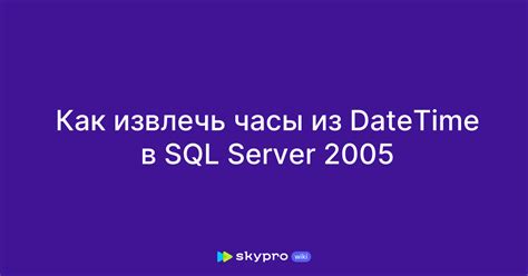 Как извлечь часы из Datetime в Sql Server 2005