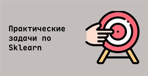 Практические задачи по Sklearn Практическое обучение в машинном обучении с использованием