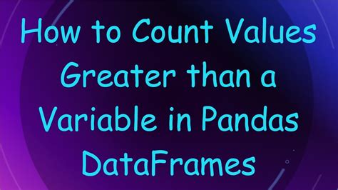 How To Count Values Greater Than A Variable In Pandas Dataframes Youtube