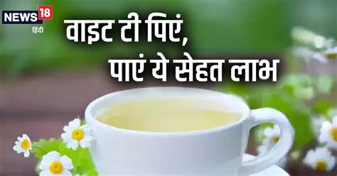 एक कप वाइट टी में छिपे हैं कई बड़े सेहत लाभ इम्यूनिटी बूस्ट करने से