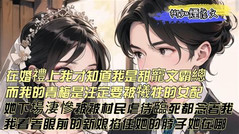 【柳如煙虐文】在婚禮上我才知道我是甜寵文霸總，而我的青梅是注定要被犧牲的女配，她下場淒慘，被賣去偏遠農村被村民虐待致死，臨死都在念著我去救她
