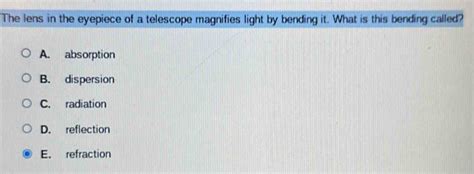 Solved The Lens In The Eyepiece Of A Telescope Magnifies Light By Bending It What Is This