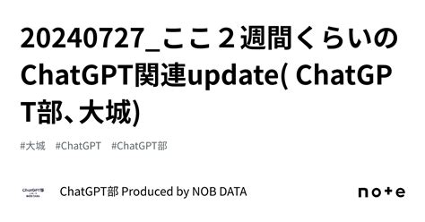 20240727 ここ2週間くらいのchatgpt関連update chatgpt部、大城 ｜chatgpt部 produced by