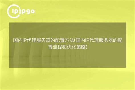 Configuration Methods For Domestic Ip Proxy Servers Configuration Process And Optimization