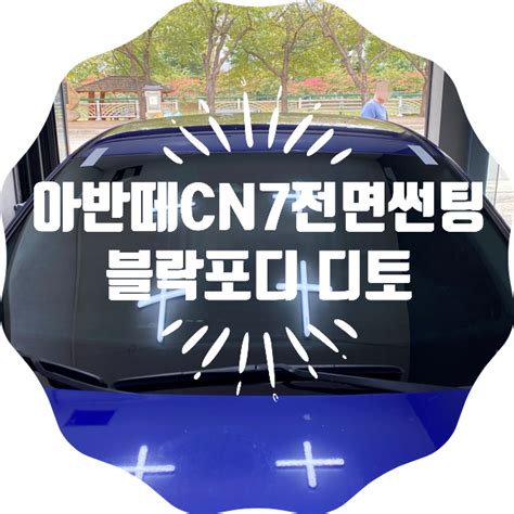 양산썬팅추천 양산썬팅 아반떼 Cn7 전면 유리 교체 후 썬팅 시공 블락포디 디토 네이버 블로그