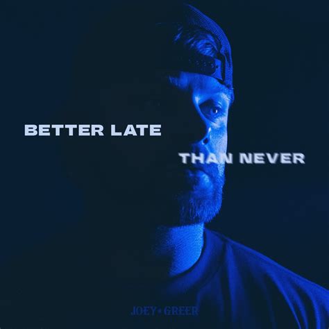 Joey Greer Better Late Than Never Lyrics Genius Lyrics