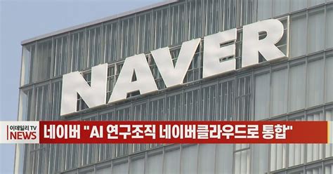 영상네이버 Ai 연구조직 네이버클라우드로 통합