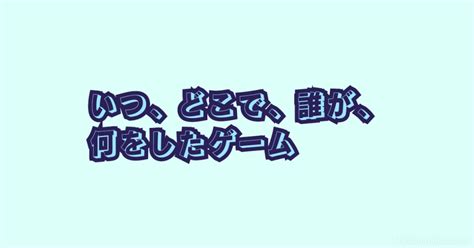 いつ、どこで、誰が、何をしたゲーム
