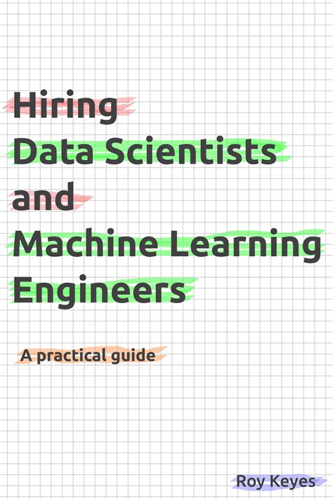 Hiring Data Scientists And Machine Learning Engineers By Roy Keyes Goodreads