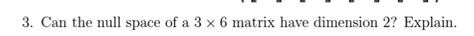 Solved 3 Can The Null Space Of A 36 Matrix Have Dimension Chegg Com