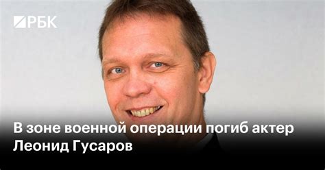 В зоне военной операции погиб актер Леонид Гусаров — РБК