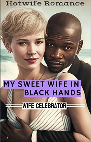 My Sweet Wife In Black Hands An Interracial Hotwife Romance EBook Celebrator Wife Amazon