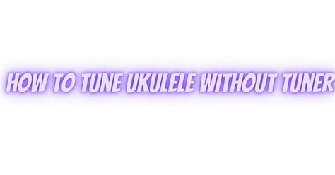 How To Tune Ukulele Without Tuner All For Turntables