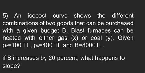 Solved An Isocost Curve Shows The Different Combinations Of