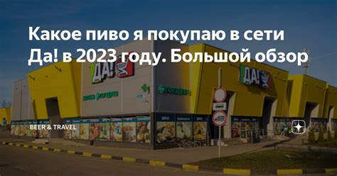 Какое пиво я покупаю в сети Да в 2023 году Большой обзор Beer