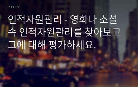 인적자원관리 영화나 소설 속 인적자원관리를 찾아보고 그에 대해 평가하세요 레포트