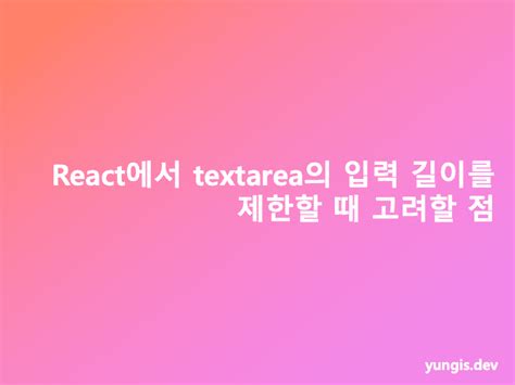 React에서 Textarea의 입력 길이를 제한할 때 고려할 점 Develife