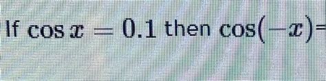 Solved If Cosx 0 1 Then Cos X Chegg Com