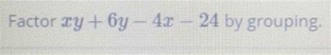 Solved Factor Xy 6y 4x 24 By Grouping [math]
