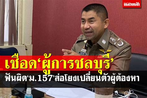 ในประเทศ เชือด‘ผู้การชลบุรี ฟันผิด‘ม 157ส่อโยงเปลี่ยนตัวผู้ต้องหา ‘ผบ ตร จ่อเด้งเข้ากรุ