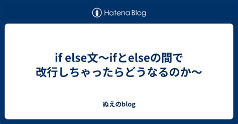 if else文ifとelseの間で改行しちゃったらどうなるのか ぬえのblog