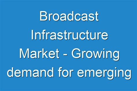 Broadcast Infrastructure Market Growing Demand For Emerging Technologies Among Broadcast And