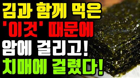 김과 절대로 함께 먹지마세요 암과 치매에 걸릴 수 있습니다 김 함께 먹으면 보약보다 좋은 3가지와 관절염 무릎통증 싹 사라지는 레시피 김 김밥 해조류 효능 보관법 건강