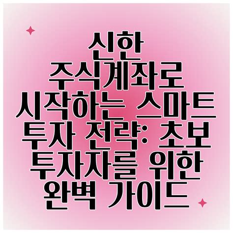 신한 주식계좌로 시작하는 스마트 투자 전략 초보 투자자를 위한 완벽 가이드