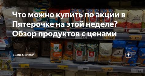 Что можно купить по акции в Пятерочке на этой неделе Обзор продуктов с ценами Везде с Викой