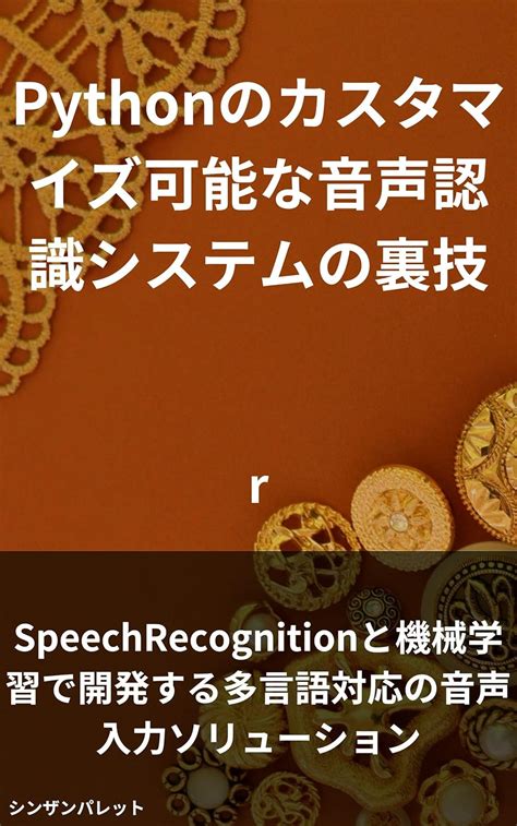 Pythonのカスタマイズ可能な音声認識システムの裏技SpeechRecognitionと機械学習で開発する多言語対応の音声入力ソリューション r 一般入門書 Kindle