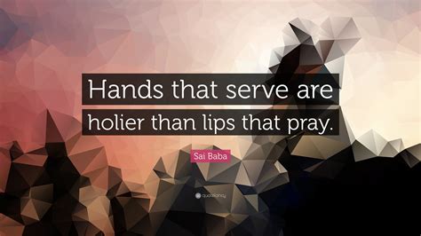 Sai Baba Quote “hands That Serve Are Holier Than Lips That Pray ”