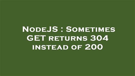 Nodejs Sometimes Get Returns 304 Instead Of 200 Youtube