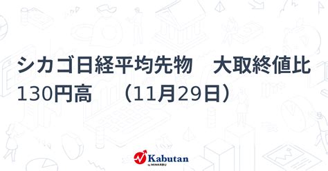シカゴ日経平均先物 大取終値比 130円高 （11月29日） 市況 株探ニュース