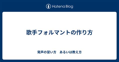 歌手フォルマントの作り方 発声の習い方 あるいは教え方