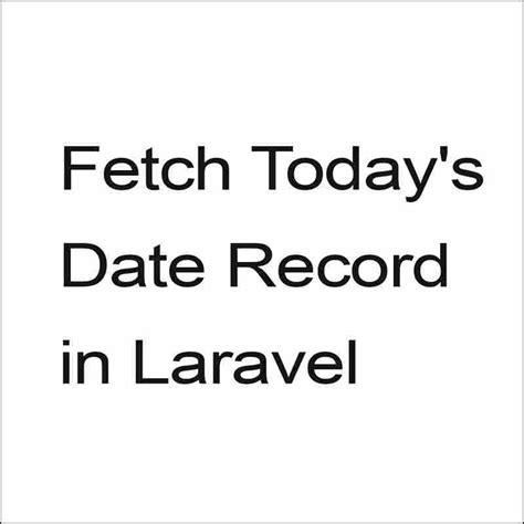 How To Fetch Todays Date Record In Laravel Coder Advise