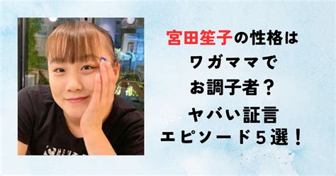 宮田笙子の性格はワガママでお調子者？ヤバい証言エピソード5選！