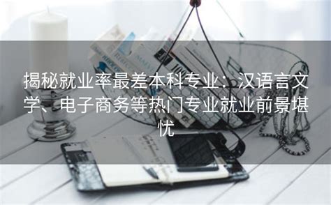揭秘就业率最差本科专业：汉语言文学、电子商务等热门专业就业前景堪忧 合肥人才网