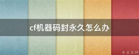 Cf机器码封永久怎么办 业百科