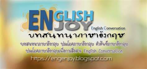 บทสนทนาภาษาอังกฤษ กับ English Enjoys แบ่งปัน บทสนทนาภาษาอังกฤษ ที่ใช้บ่อย