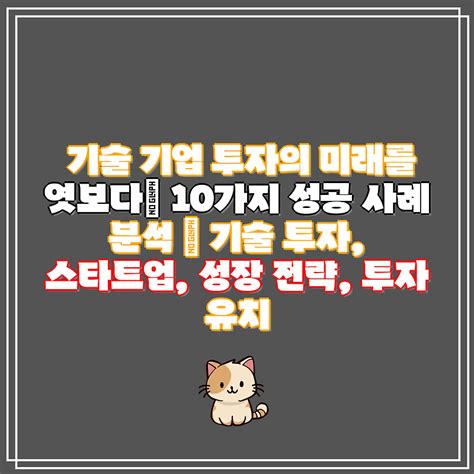 기술 기업 투자의 미래를 엿보다 10가지 성공 사례 분석 기술 투자 스타트업 성장 전략 투자 유치