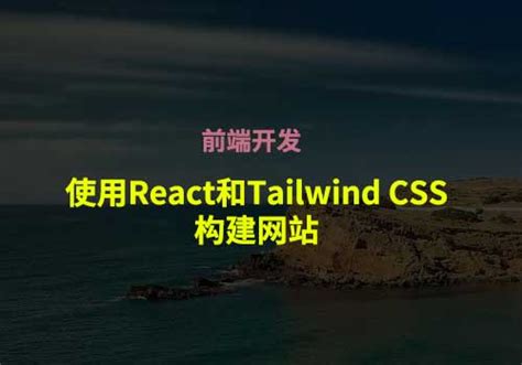 前端开发使用React和Tailwind CSS构建网站 Web前端之家