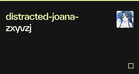 Distracted Joana Zxyvzj Codesandbox Distracted Joana Zxyvzj Codesandbox