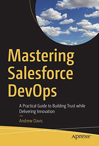 Mastering Salesforce Devops A Practical Guide To Building Trust While