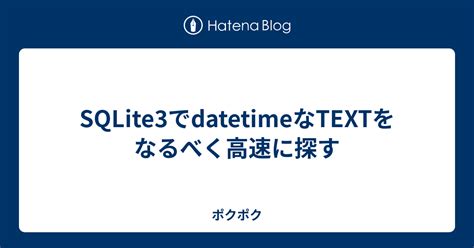 Sqlite3でdatetimeなtextをなるべく高速に探す ポクポク
