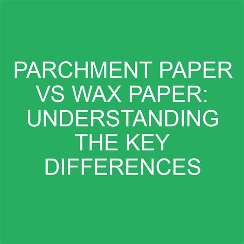 Parchment Paper Vs Wax Paper Understanding The Key Differences Differencess