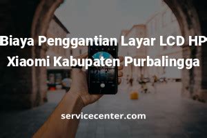 Biaya Penggantian Layar Lcd Hp Xiaomi Kabupaten Purbalingga